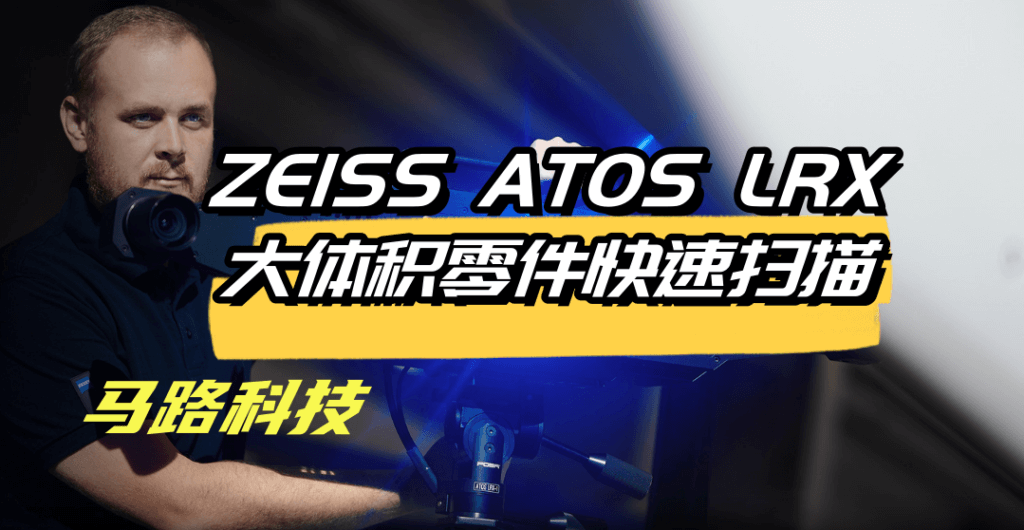 德国蔡司GOM|ATOS三维扫描仪|3D扫描仪|蔡司工业CT|蔡司三坐标测量机-马路科技 蔡司 ATOS LRX——大体积零件 3D 扫描专家 ...